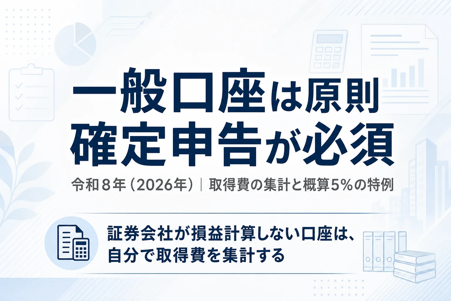 一般口座の株の確定申告｜原則申告が必須、取得費の集計と概算5%の手順｜業務計算ポータル